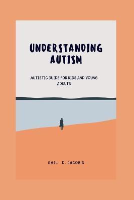 Understanding Autism: Autistic guide for kids and young adults - Gail D ...