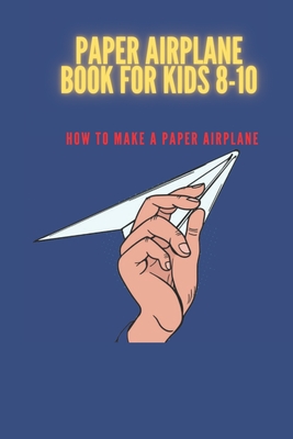 Paper airplane book for kids 8-10: how to make a paper airplane: paper ...