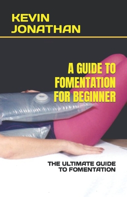 A Guide to Fomentation for Beginner: The Ultimate Guide to Fomentation ...