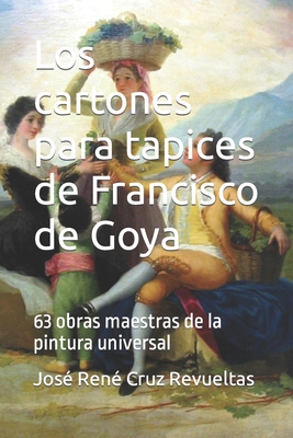 Los cartones para tapices de Francisco de Goya: 63 obras maestras de la ...