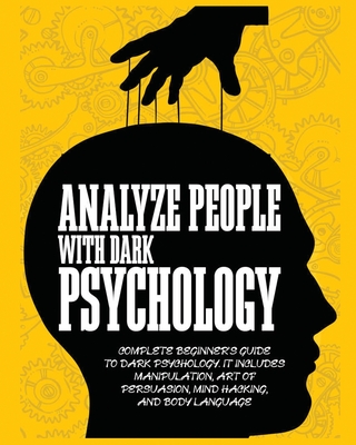 Analyze People with Dark Psychology: Complete Beginner's Guide to Dark Psychology. It Includes ...
