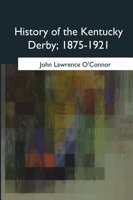 History of the Kentucky Derby, 1875-1921 - John Lawrence O'connor
